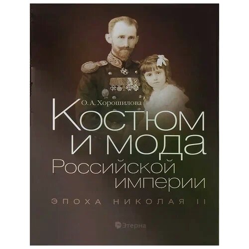 Книга Этерна Костюм и мода Российской империи. Эпоха Николая II, Хорошилова О, 2024