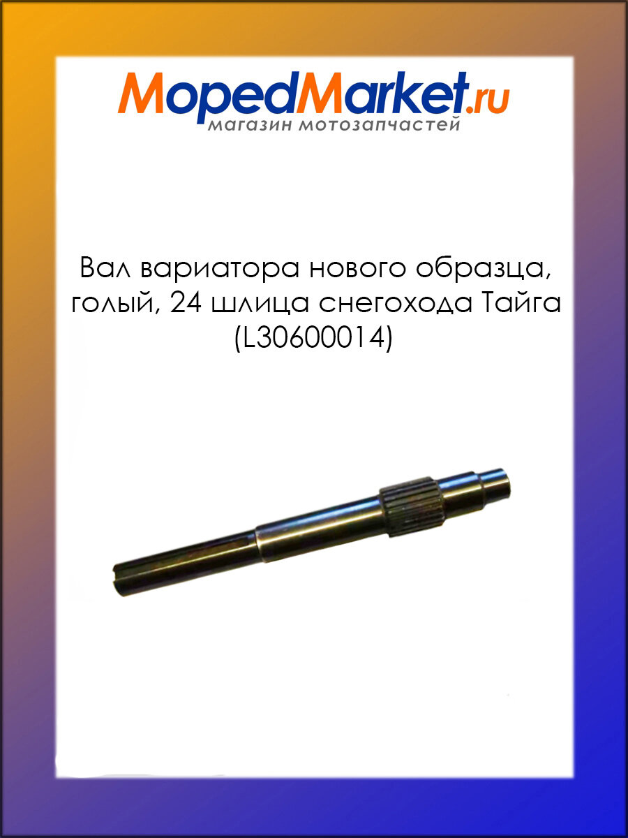 Вал вариатора нового образца, голый, 24 шлица снегохода Тайга (L30600014)