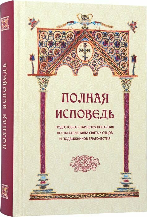 Полная исповедь. Подготовка к Таинству Исповеди по наставлениям святых и подвижников благочестия (с объяснением грехов)