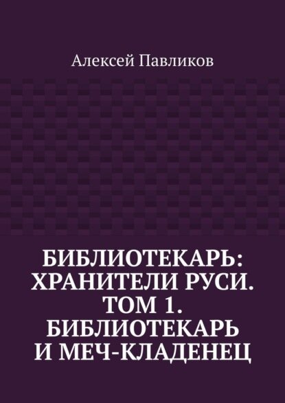 Библиотекарь: Хранители Руси. Том 1. Библиотекарь и Меч-кладенец [Цифровая книга]
