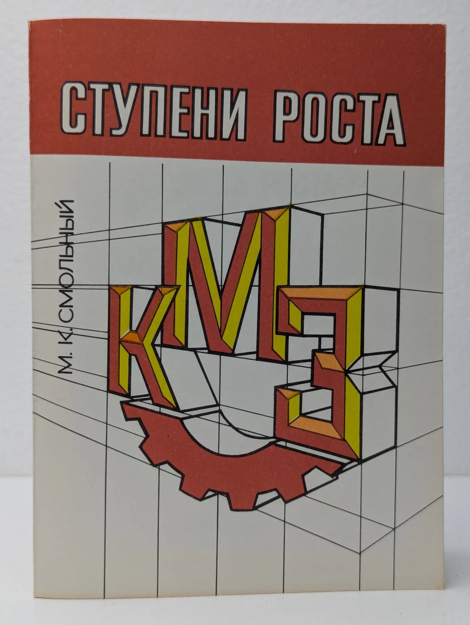 Ступени роста. Очерки истории Ковровского ордена Трудового Красного Знамени механического завода Смольный Михаил Карпович 1990