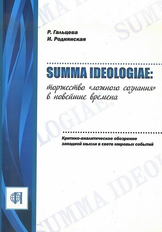 Summa ideologiae: Торжество ложного сознания в новейшие времена. Критико-аналитическое обозрение западной мысли в свете мировых событий.