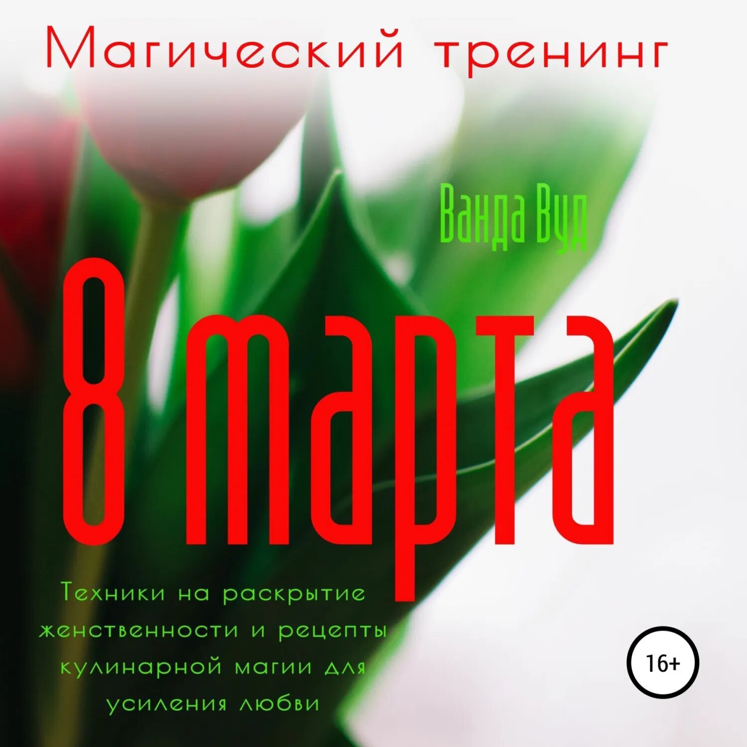 Магический тренинг. 8 марта. Техники на раскрытие женственности и рецепты кулинарной магии для усиления любви [Аудиокнига]