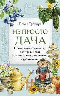 Книга "Не просто дача : проверенные методики, с которыми ваш участок станет ухоженным и урожайным"