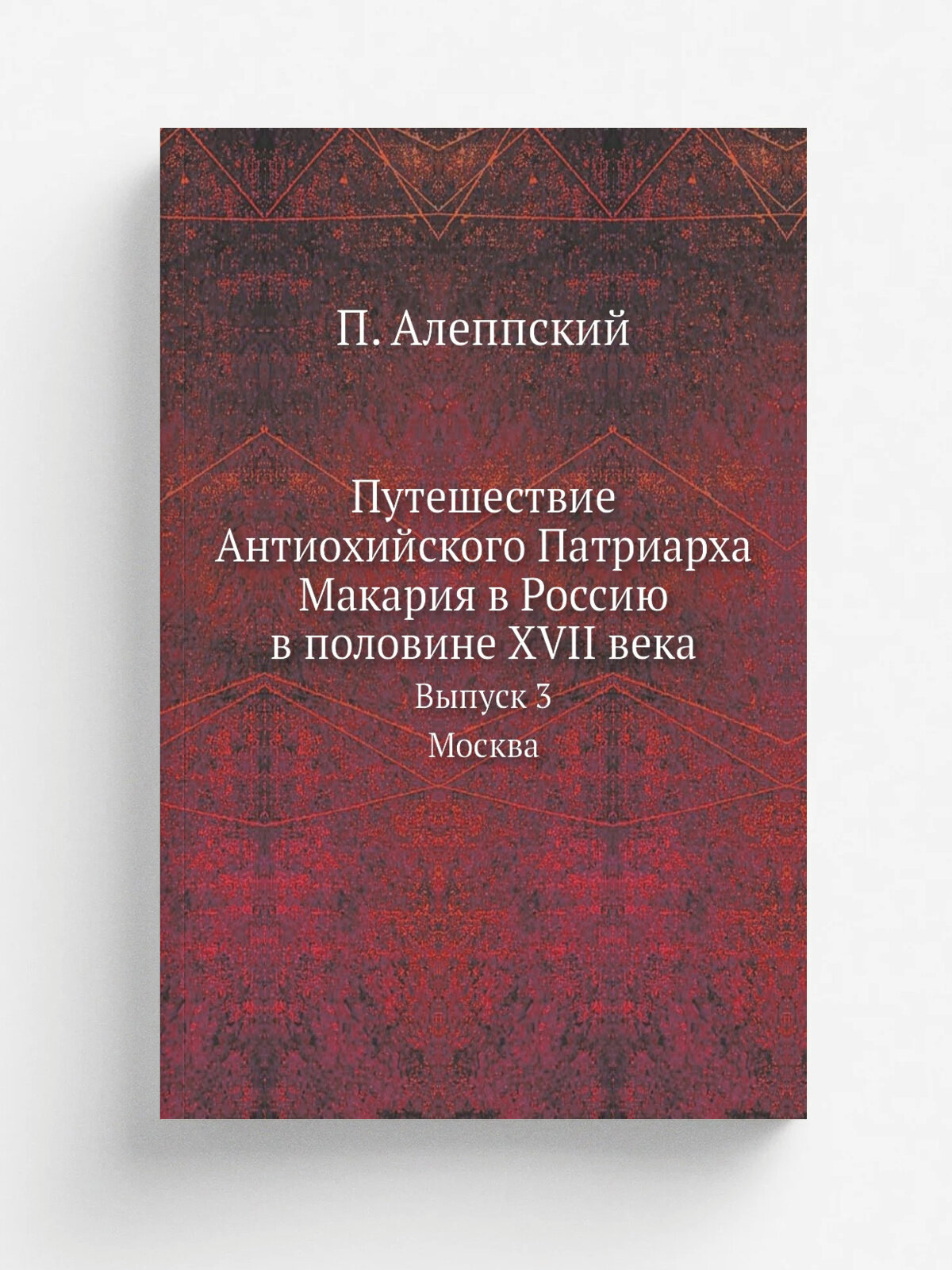 Путешествие Антиохийского Патриарха Макария в Россию в половине XVII века. Выпуск 3. Москва