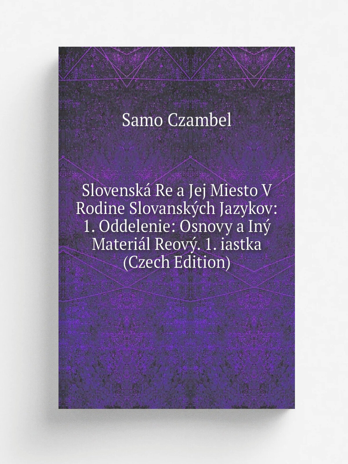 Slovensk. Re a Jej Miesto V Rodine Slovansk.ch Jazykov: 1. Oddelenie: Osnovy a In. Materi.l Reov. 1. iastka (Czech Edition) | Samo Czambel | Репринт