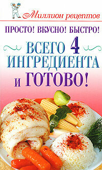 Просто! Вкусно! Быстро! Всего 4 ингредиента - и готово! (Бойко Е. А.)