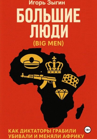 Большие люди (Big Men): Как диктаторы грабили, убивали и меняли Африку [Цифровая книга]