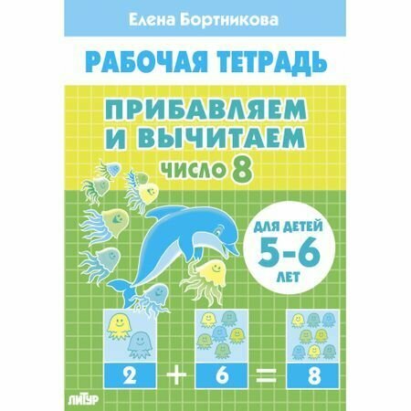 Рабочая тетрадь Бортникова Е. Ф. Прибавляем и вычитаем. Число 8 (от 5 до 6 лет) Литур 2022