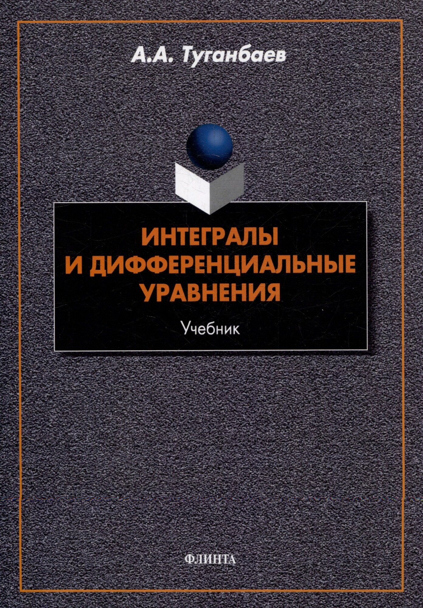 Книга: "Интегралы и дифференциальные уравнения: учебник" от Туганбаев А, русский язык, Математика