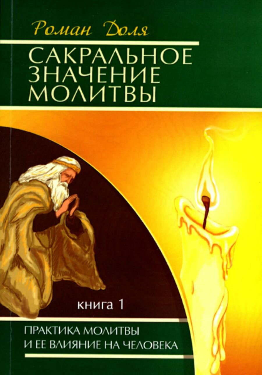 Сакральное значение молитвы. Практика молитвы и ее влияние на человека. Книга 1
