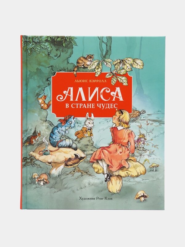 Алиса в стране чудес с иллюстрациями Рене Клок. Мировая классика для детей