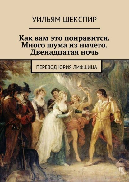 Как вам это понравится. Много шума из ничего. Двенадцатая ночь. Перевод Юрия Лифшица [Цифровая книга]