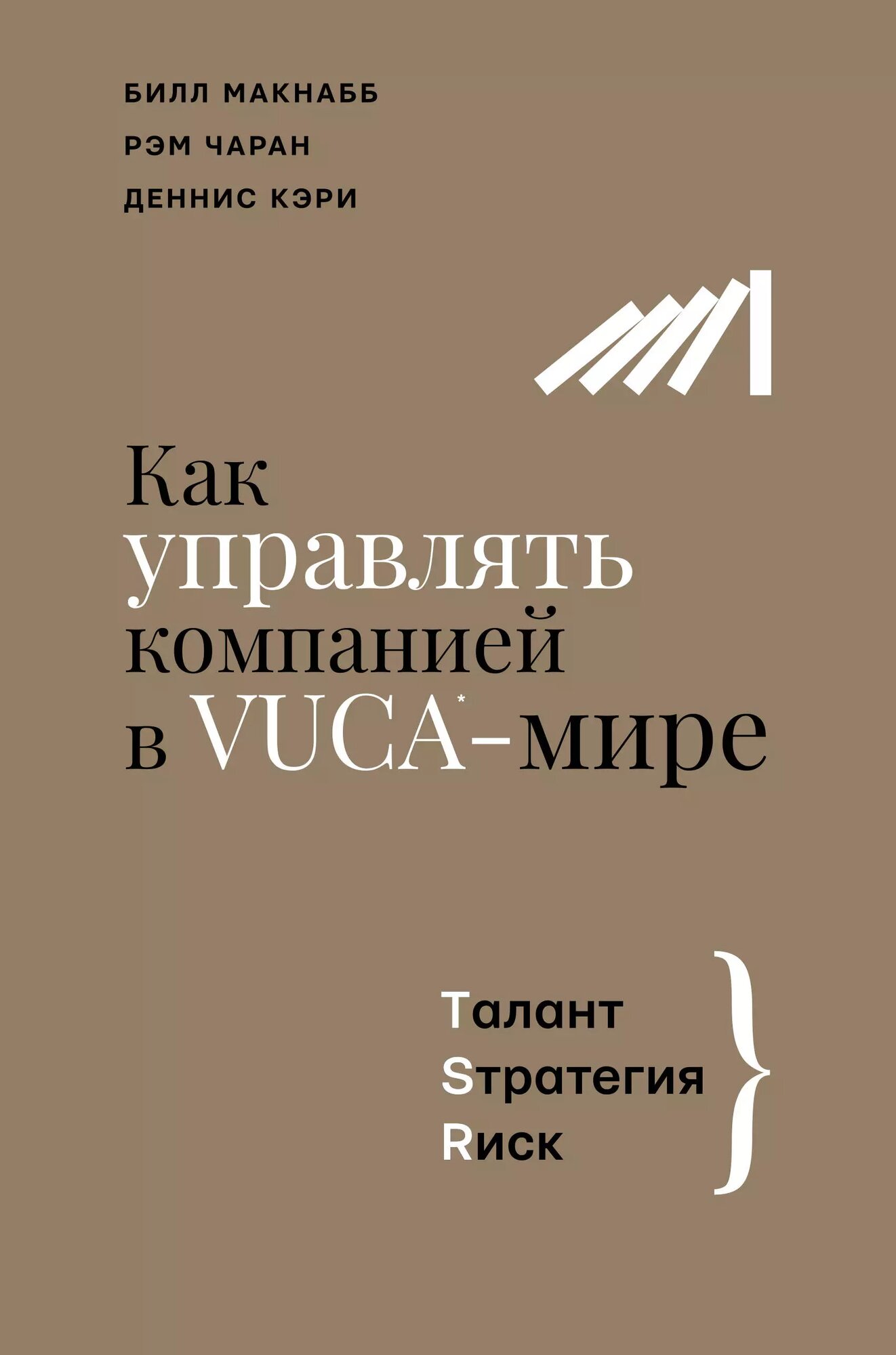Как управлять компанией в VUCA-мире. Талант, Стратегия, Риск (Рэм Чаран, Билл Макнабб, Деннис Кэри)