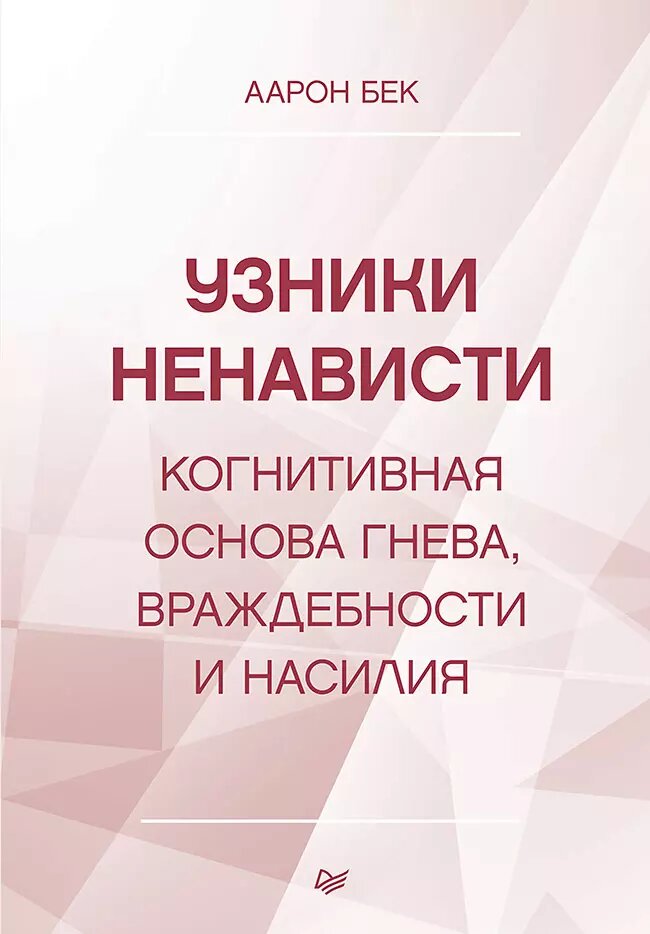Узники ненависти: когнитивная основа гнева, враждебности и насилия (Аарон Т. Бек)
