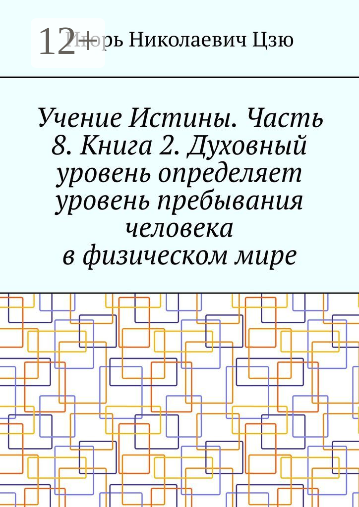 Учение Истины. Часть 8. Книга 2. Духовный уровень определяет уровень пребывания человека в физическом мире