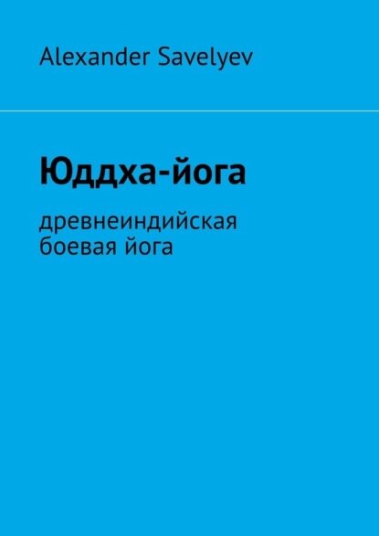Юддха-йога. Древнеиндийская боевая йога [Цифровая книга]