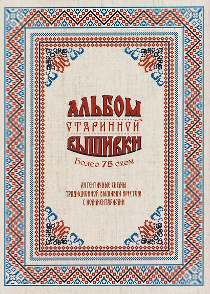 Альбом старинной вышивки. Более 75 схем. Аутентичные схемы традиционной вышивки крестом