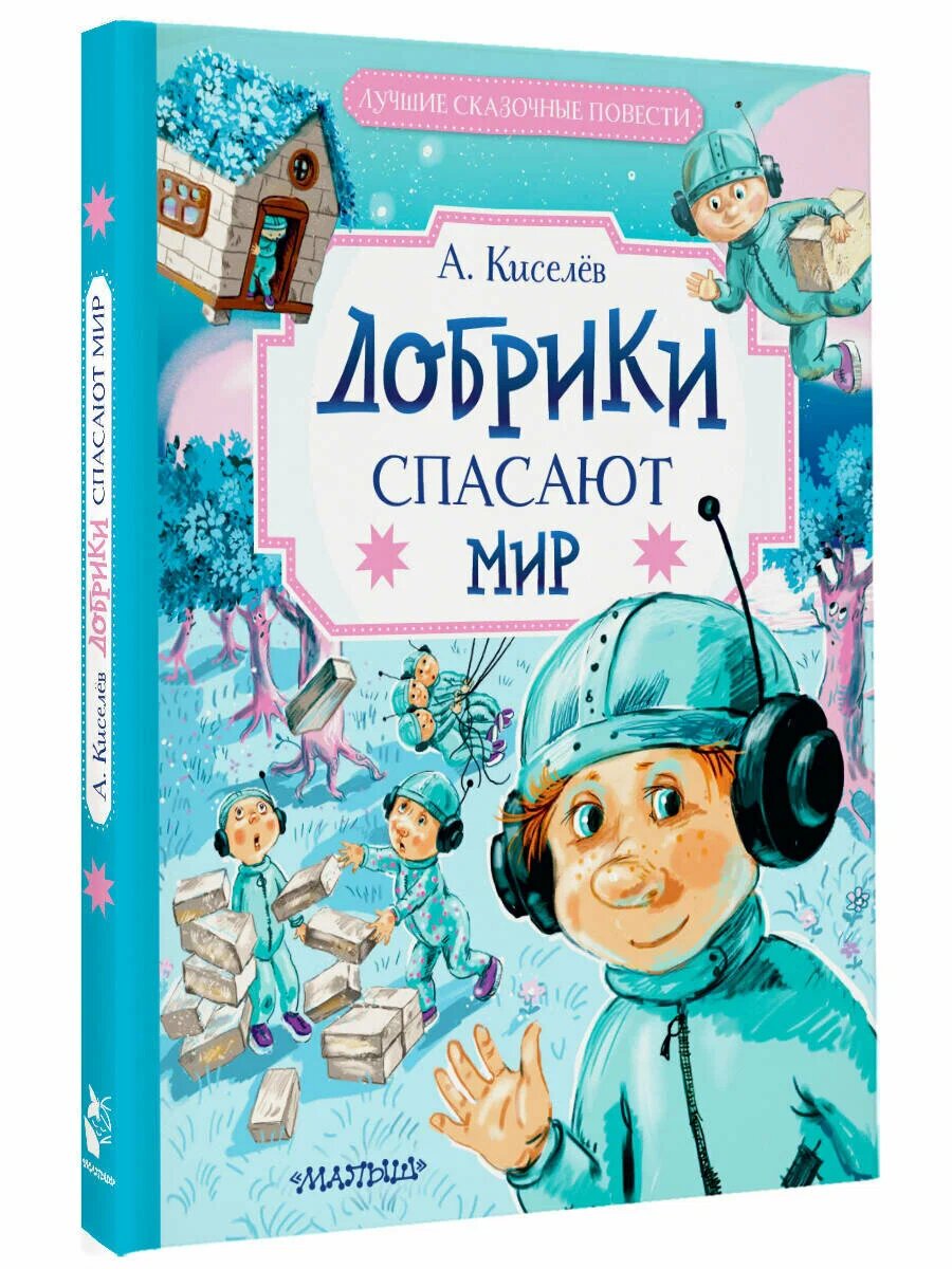 ЛучшиеСказочныеПовести Киселев А. К. Добрики спасают мир, (АСТ, Малыш, 2024)