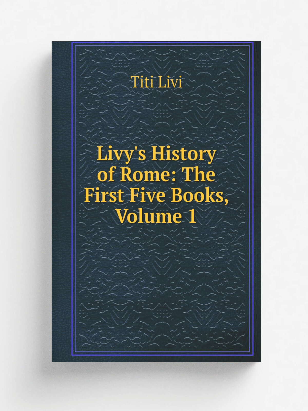 Livy's History of Rome: The First Five Books, Volume 1