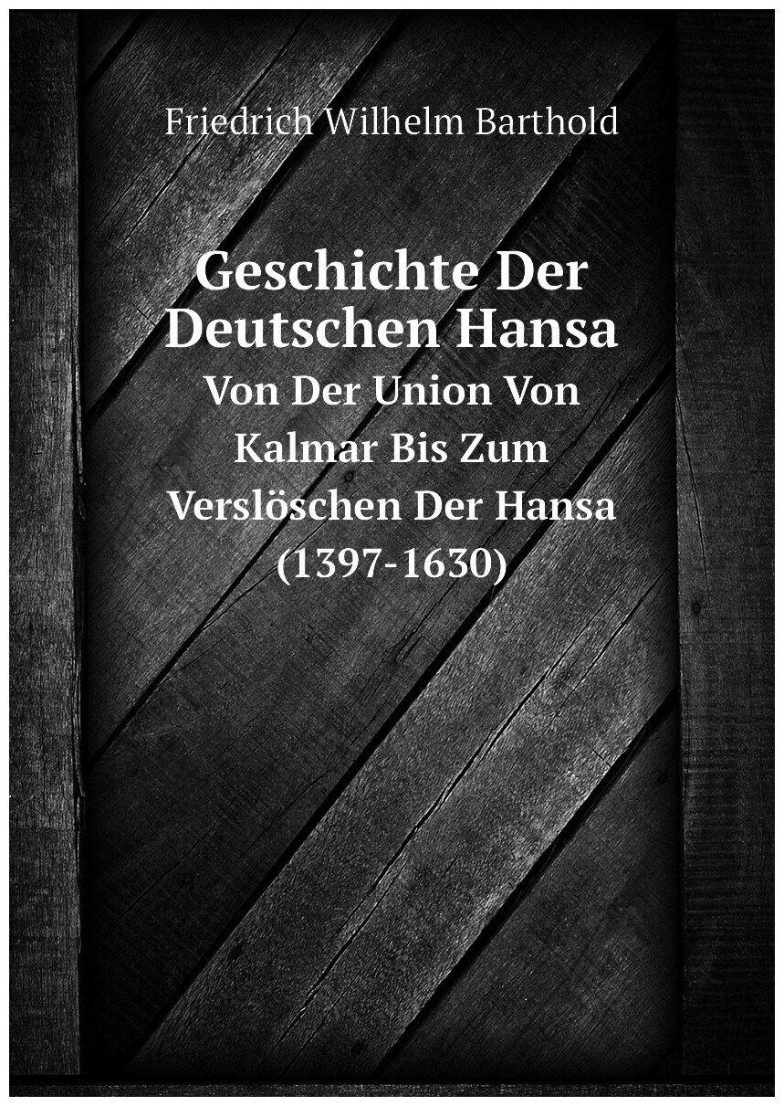 Geschichte Der Deutschen Hansa. Von Der Union Von Kalmar Bis Zum Verslöschen Der Hansa (1397-1630)