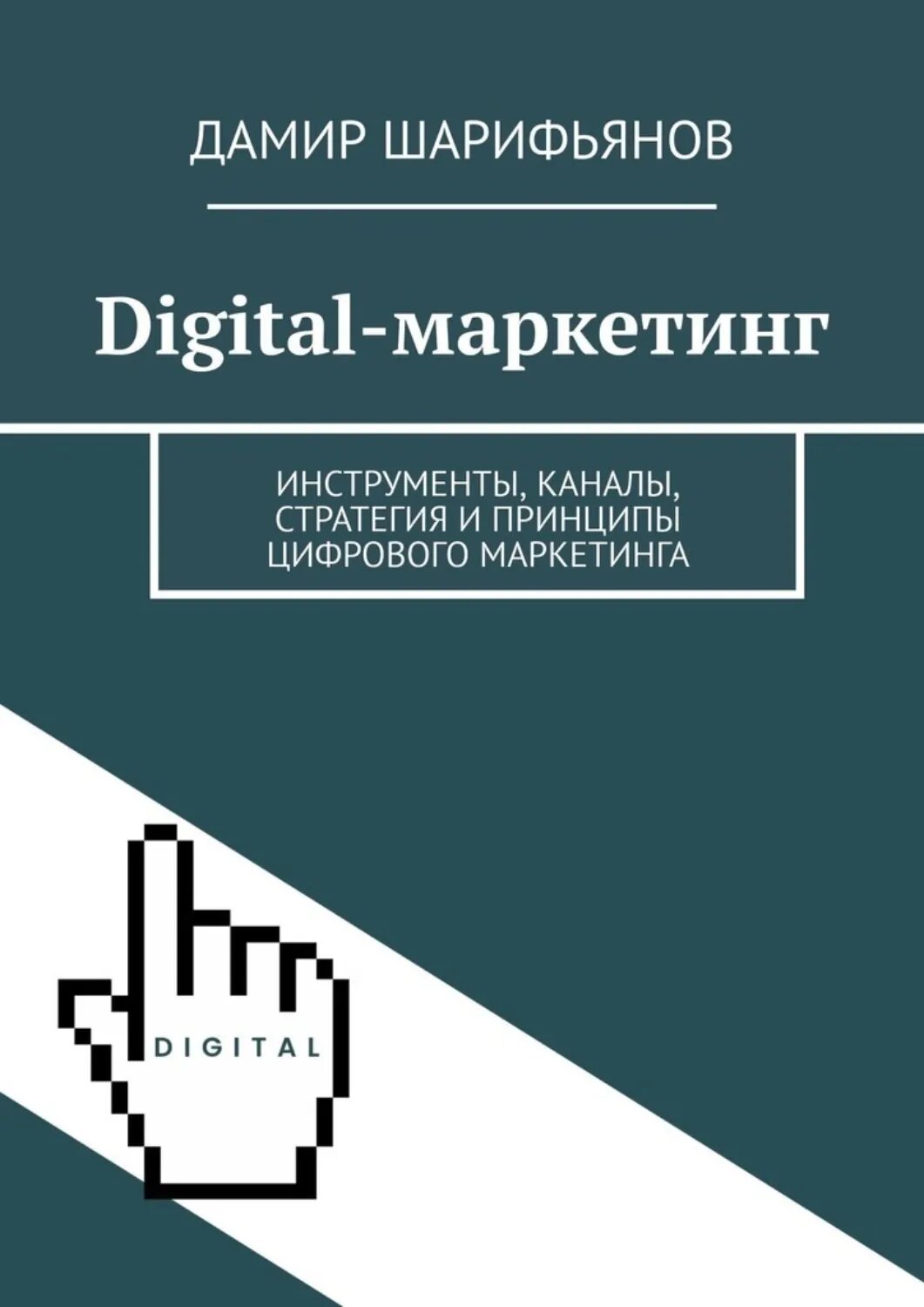 Digital-маркетинг. Инструменты, каналы, стратегия и принципы цифрового маркетинга [Цифровая книга]