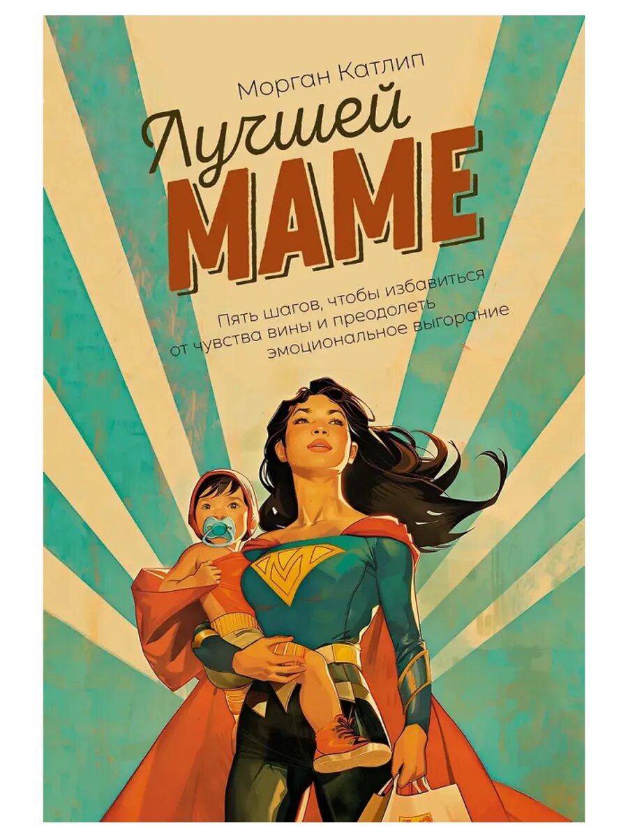 Лучшей маме: Пять шагов, чтобы избавиться от чувства вины и