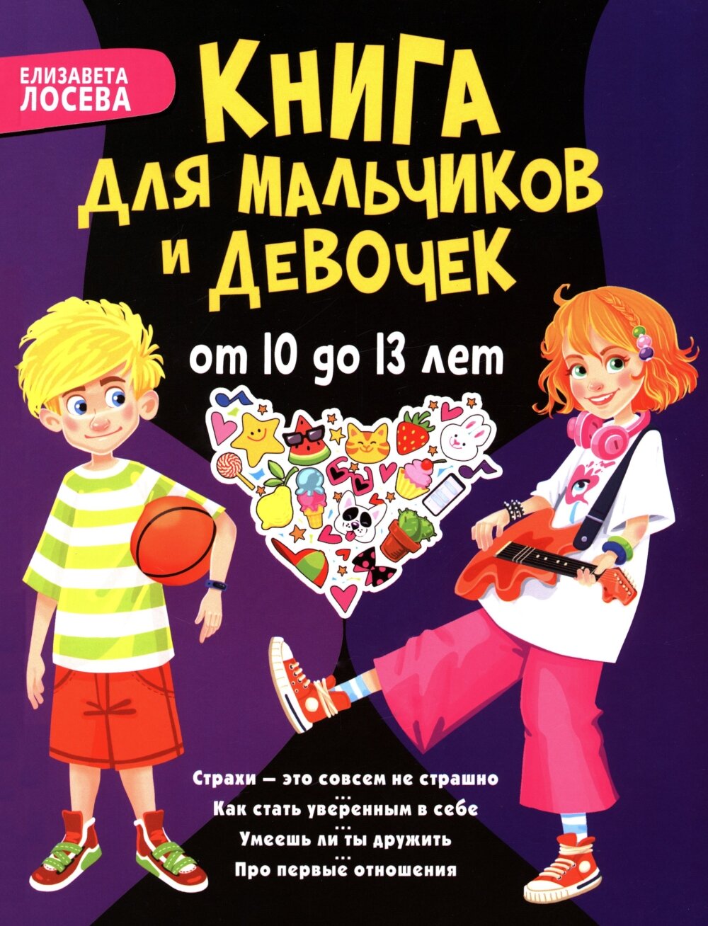 Книга для мальчиков и девочек от 10 до 13 лет: страхи - это совсем не страшно, как стать уверенным в себе, умеешь ли ты дружить, про первые отношения. Лосева Е.