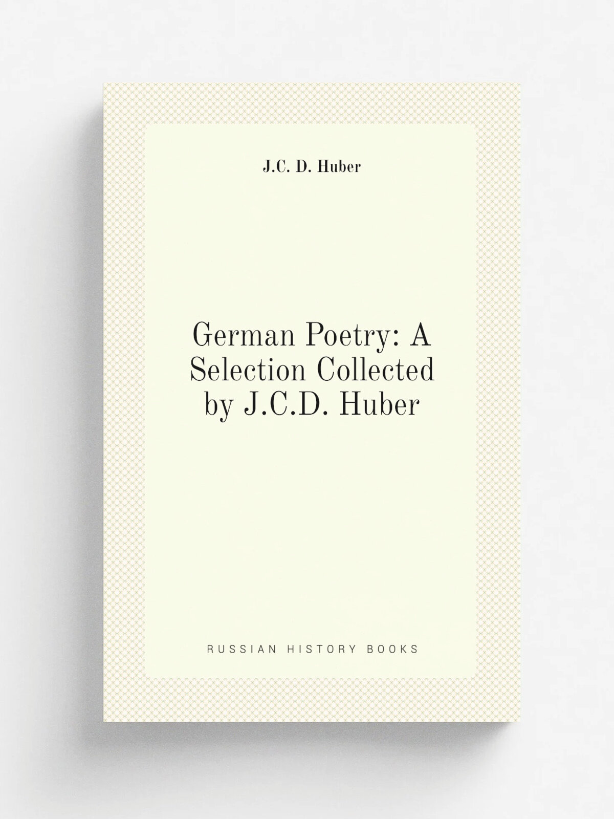 German Poetry: A Selection Collected by J.C.D. Huber | J.C. D. Huber | Репринт