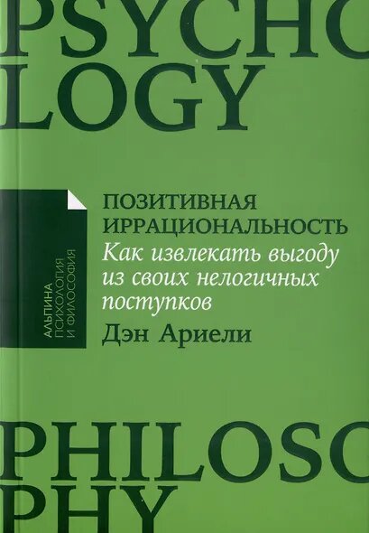 Ариели Дэн: Позитивная иррациональность: Как извлекать выгоду из своих нелогичных поступков