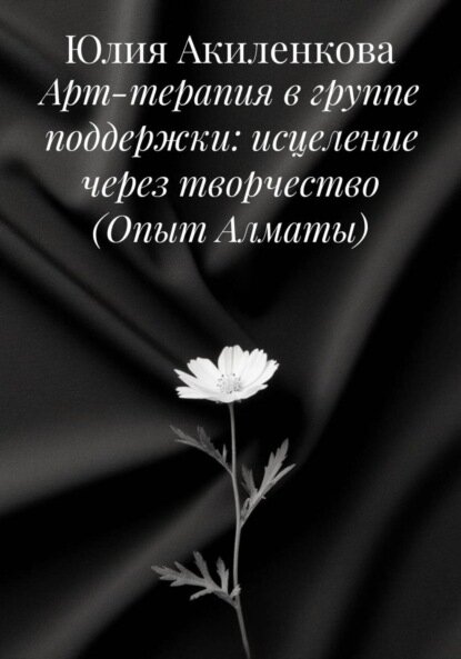 Арт-терапия в группе поддержки: исцеление через творчество (Опыт Алматы) [Цифровая книга]