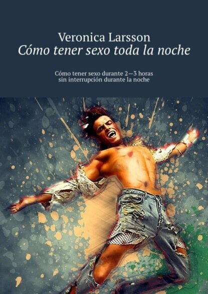 Cómo tener sexo toda la noche. Cómo tener sexo durante 2 — 3 horas sin interrupción durante la noche [Цифровая книга]