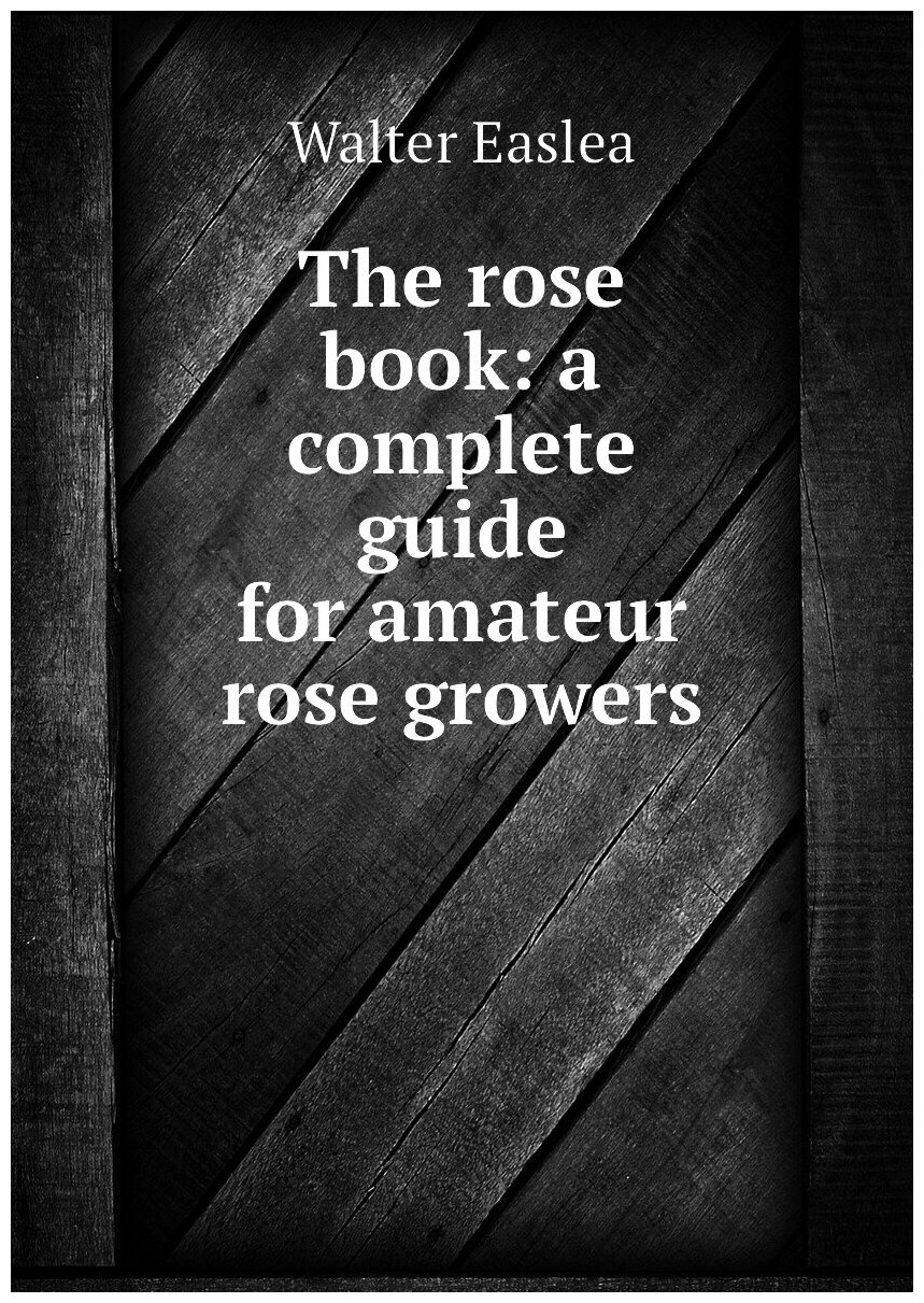 The rose book: a complete guide for amateur rose growers