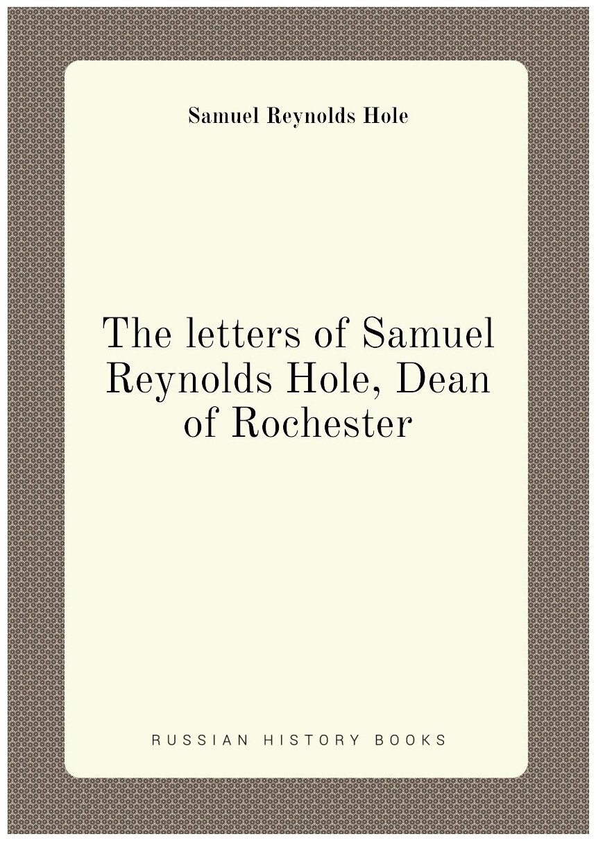 The letters of Samuel Reynolds Hole, Dean of Rochester