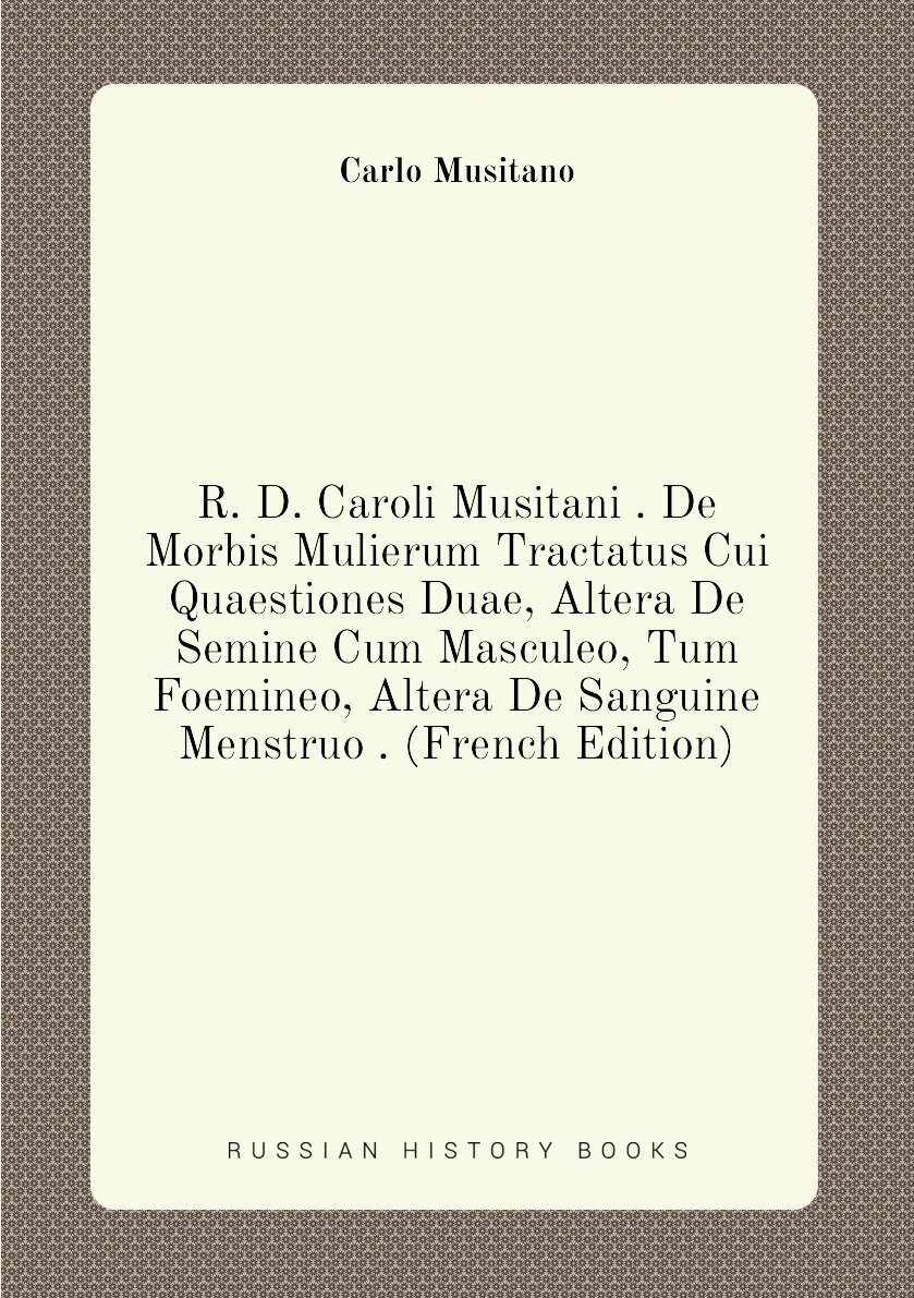R. D. Caroli Musitani . De Morbis Mulierum Tractatus Cui Quaestiones Duae, Altera De Semine Cum Masculeo, Tum Foemineo, Altera De Sanguine Menstruo …
