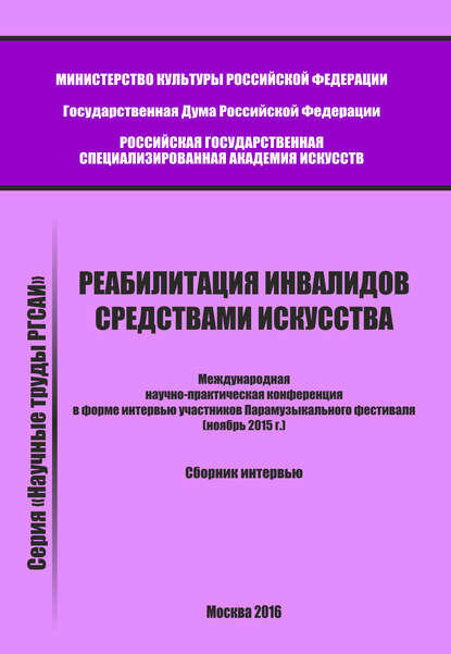 Реабилитация инвалидов средствами искусства. Международная научно-практическая конференция в форме интервью участников Парамузыкального фестиваля (ноябрь 2015 г.). Сборник интервью [Цифровая книга]