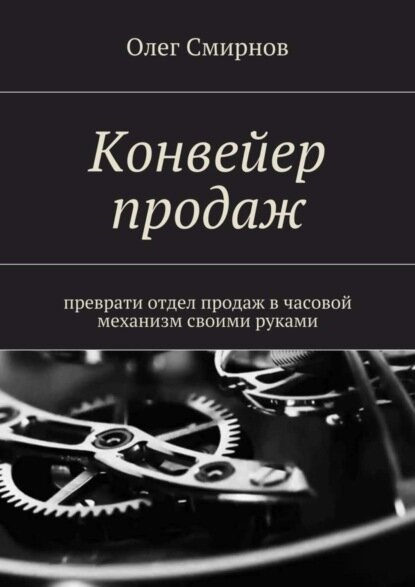 Конвейер продаж. Преврати отдел продаж в часовой механизм своими руками [Цифровая книга]