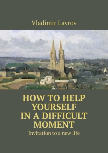 How to help yourself in a difficult moment. Invitation to a new life [Цифровая книга]