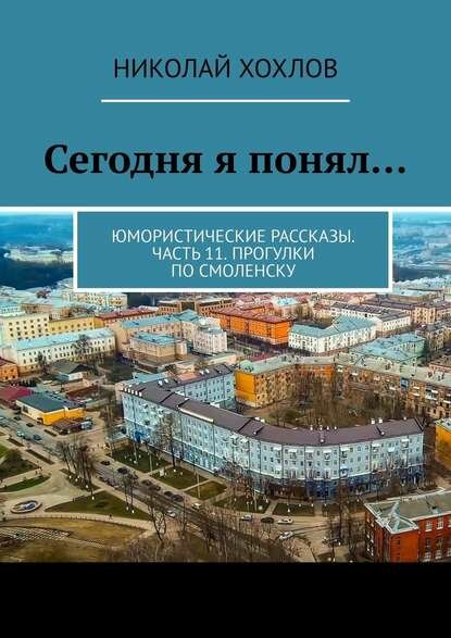 Сегодня я понял… Юмористические рассказы. Часть 11. Прогулки по Смоленску [Цифровая книга]