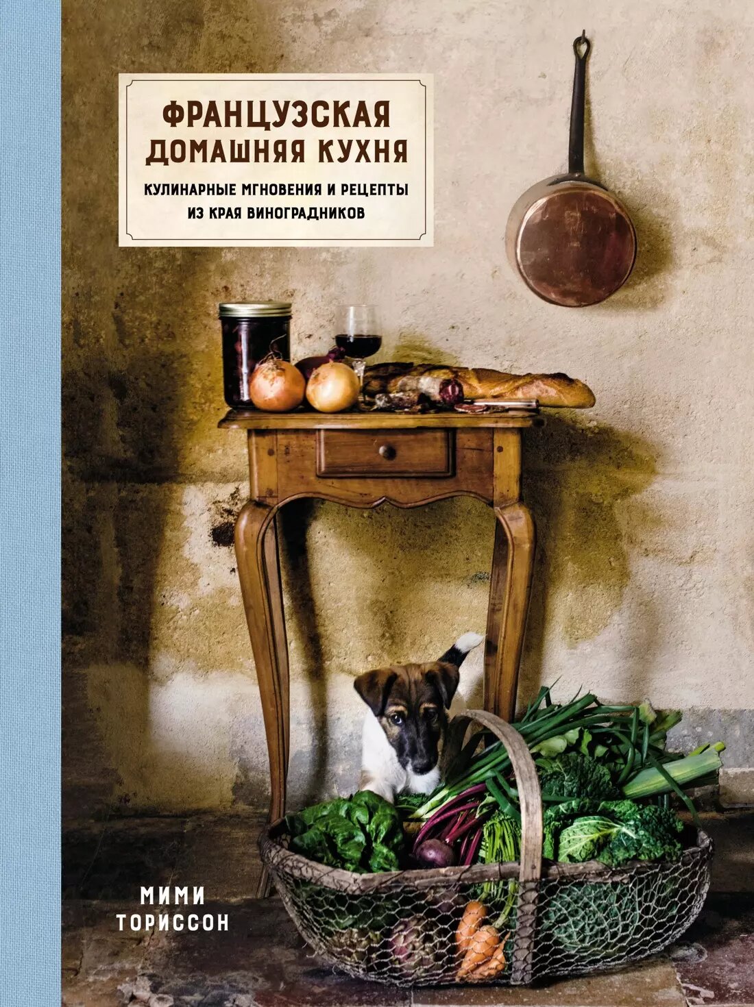 Французская домашняя кухня. Кулинарные мгновения и рецепты из края виноградников(Мими Ториссон)