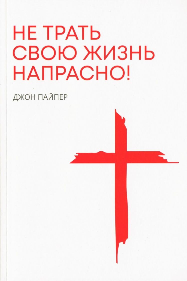 НЕ трать свою жизнь напрасно. Джон Пайпер /новое издание/,