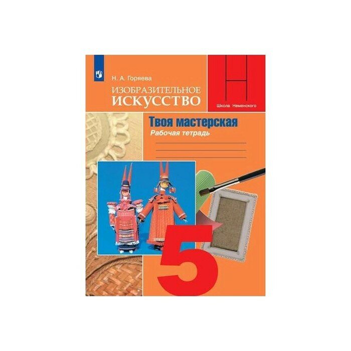 Н. А. Горяева. Изобразительное искусство. Твоя мастерская. Рабочая тетрадь. 5 класс.