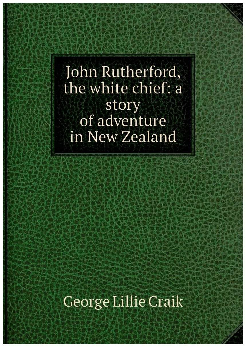 John Rutherford, the white chief: a story of adventure in New Zealand