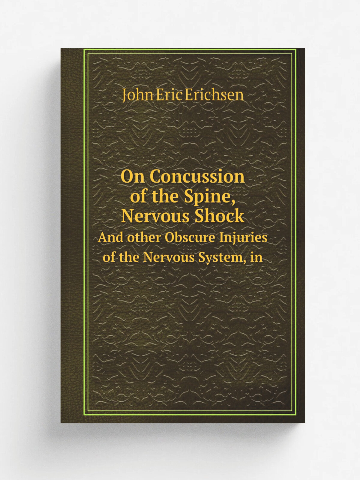On Concussion of the Spine, Nervous Shock. And other Obscure Injuries of the Nervous System, in | John Eric Erichsen | 1882 | Bermingham | Репринт