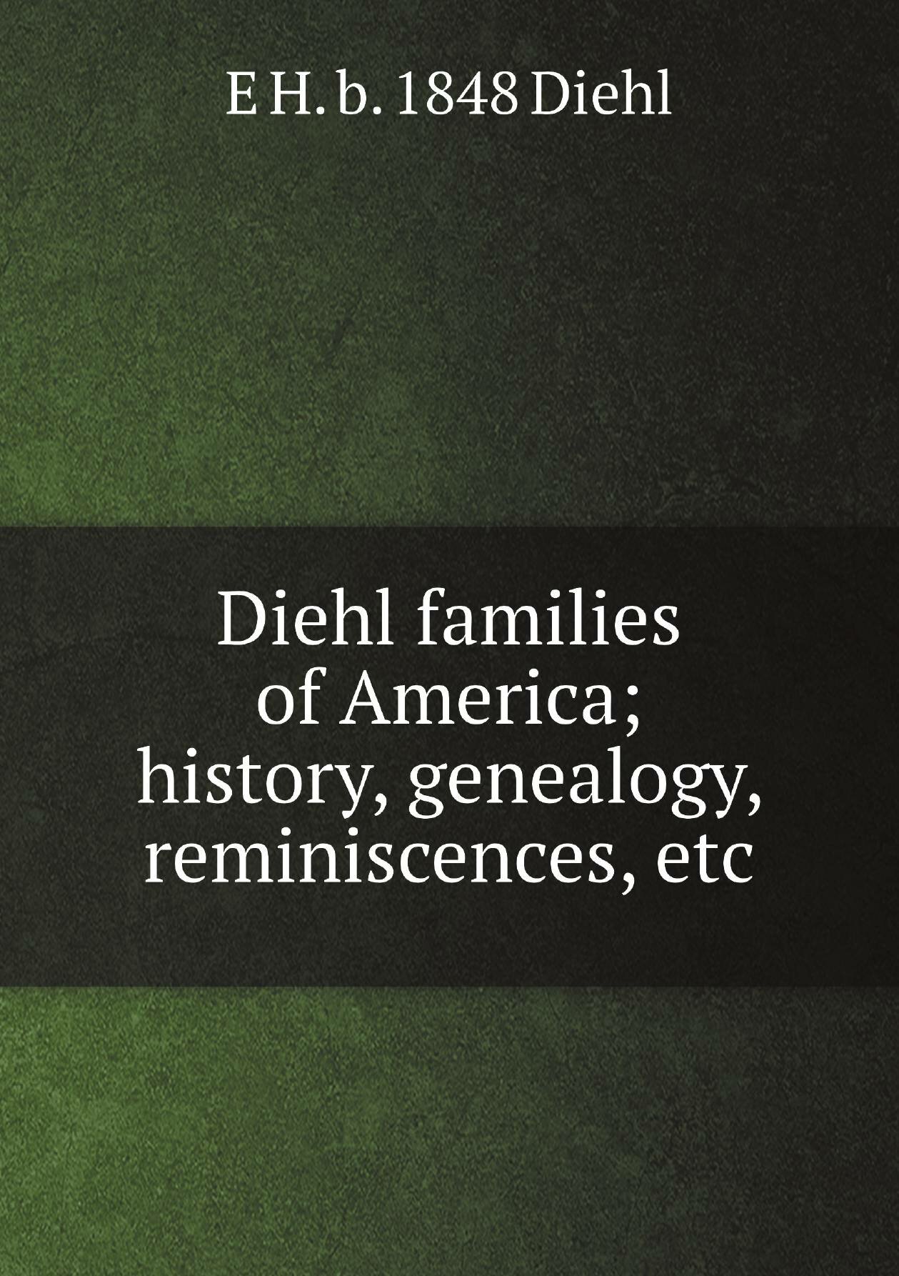 Diehl families of America; history, genealogy, reminiscences, etc