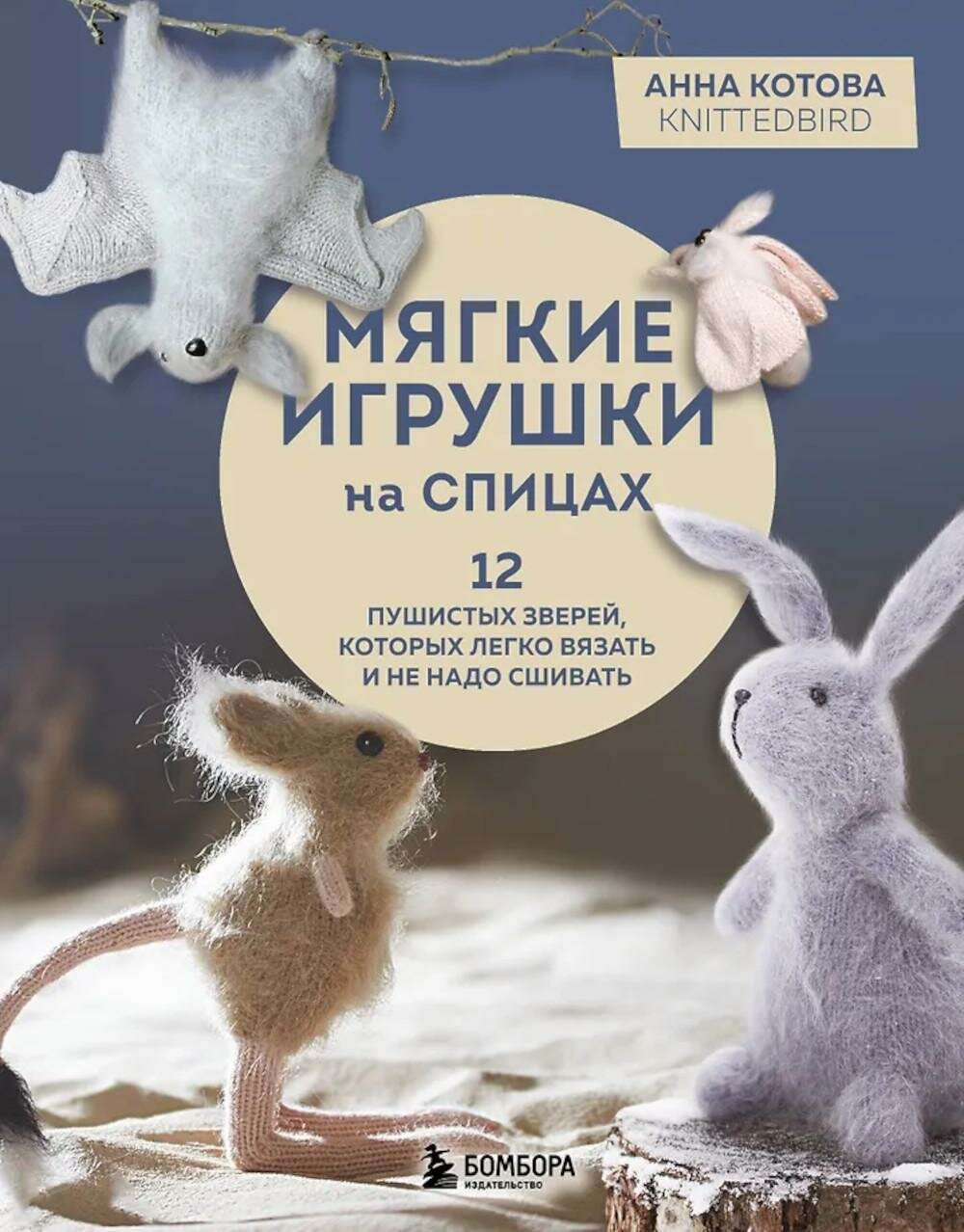 Мягкие игрушки на спицах. 12 пушистых зверей, которых легко вязать и не надо сшивать. Котова А. И. ЭКСМО