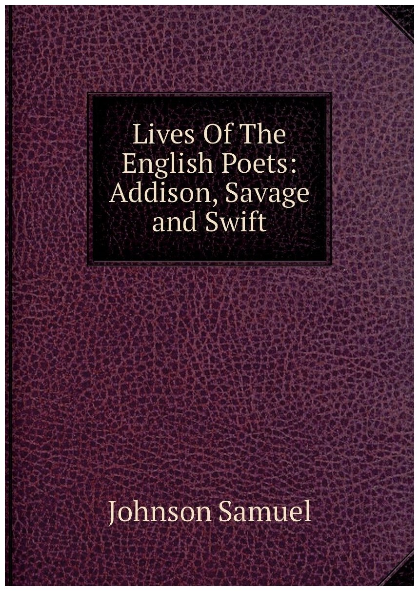Lives Of The English Poets: Addison, Savage and Swift
