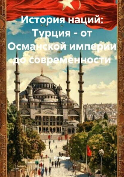 История наций: Турция – от Османской империи до современности [Цифровая книга]