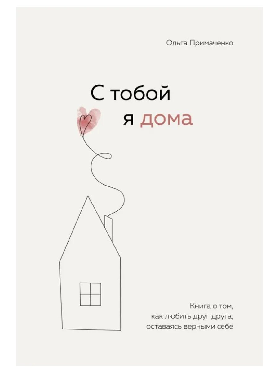 С тобой я дома. Книга о том, как любить друг друга, оставая
