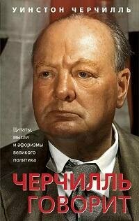Черчилль говорит : цитаты, мысли и афоризмы великого политика